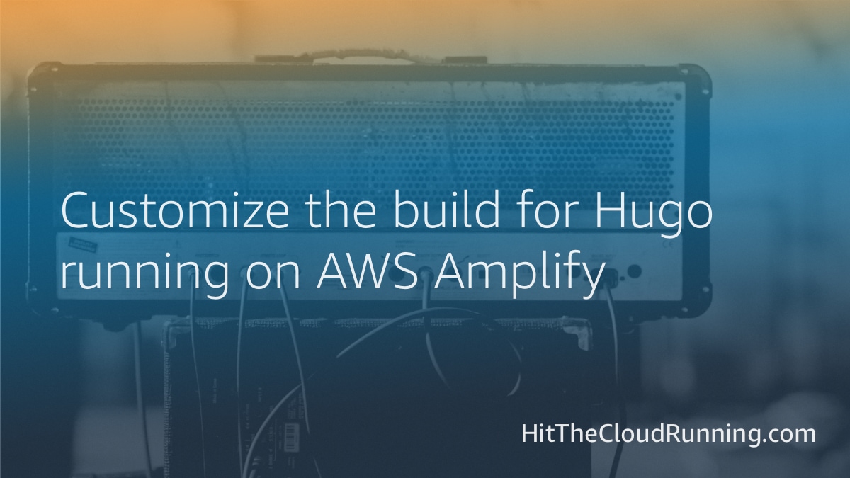 Customize The Build For Hugo Running On Aws Amplify Hitthecloudrunning