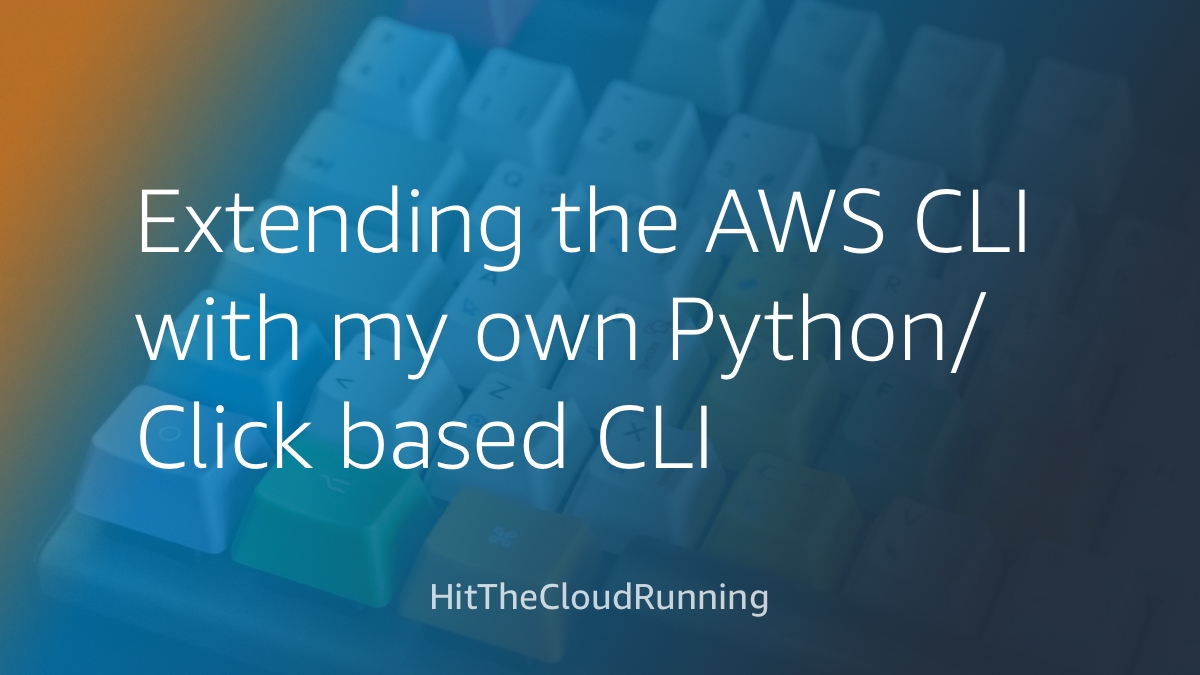 Extending The Aws Cli With My Own Pythonclick Based Cli Hitthecloudrunning